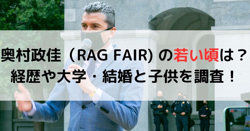 奥村政佳（RAG FAIR) の若い頃は？経歴や大学・結婚と子供を調査！ | マリvoice